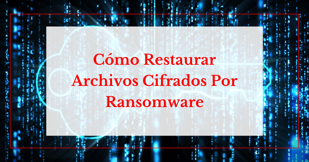 Descifrado De Ransomware: Cómo restaurar archivos cifrados